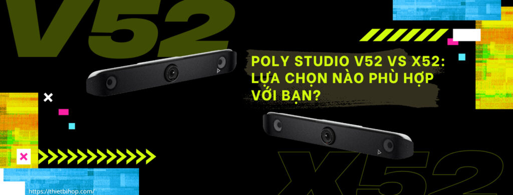 So sánh Poly Studio V52 vs X52 - Điểm danh sự khác biệt